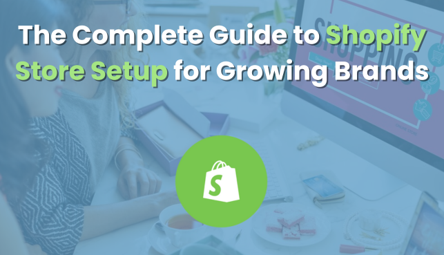 The Complete Guide to Shopify Store Setup for Growing Brands